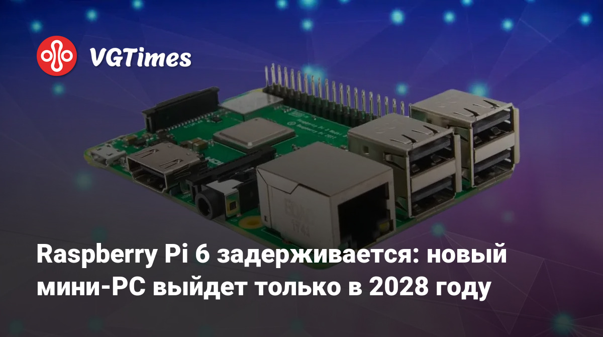 Raspberry Pi 6 задерживается: новый мини-PC выйдет только в 2028 году